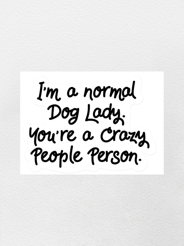 I'm A Normal Dog Lady. You're A Crazy People Person. Sticker ...
